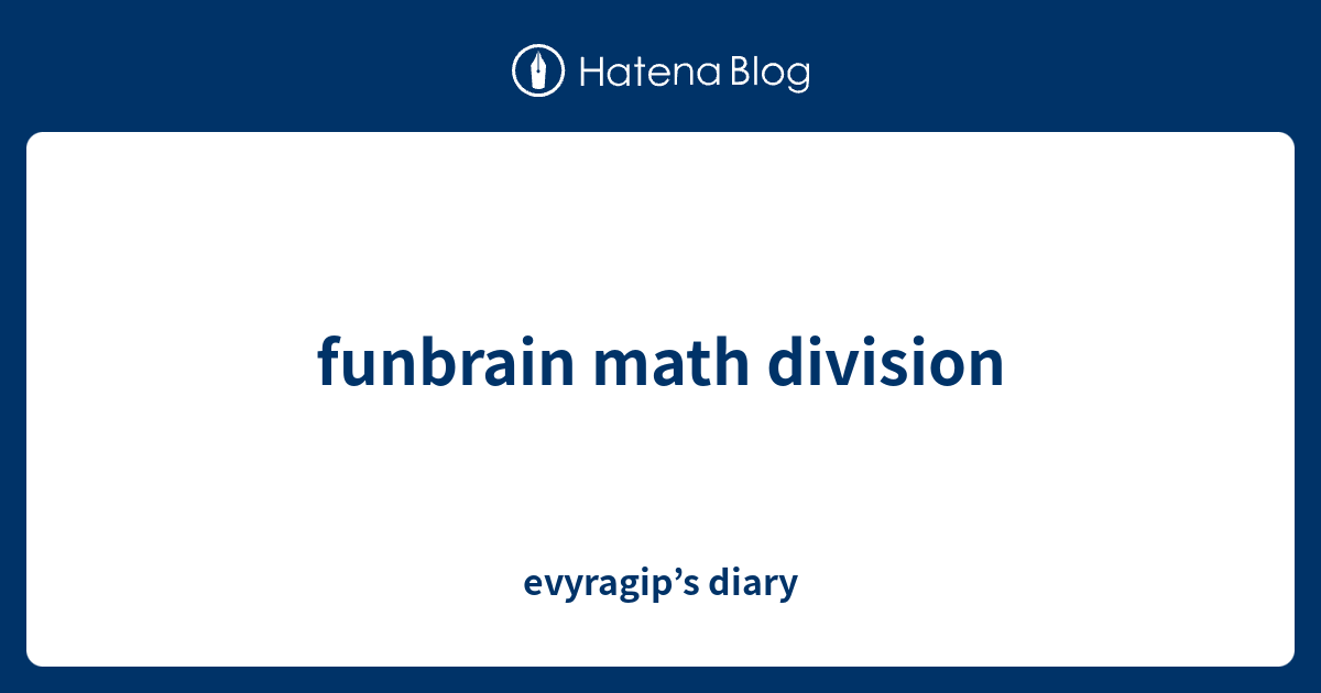 funbrain math division - evyragip’s diary