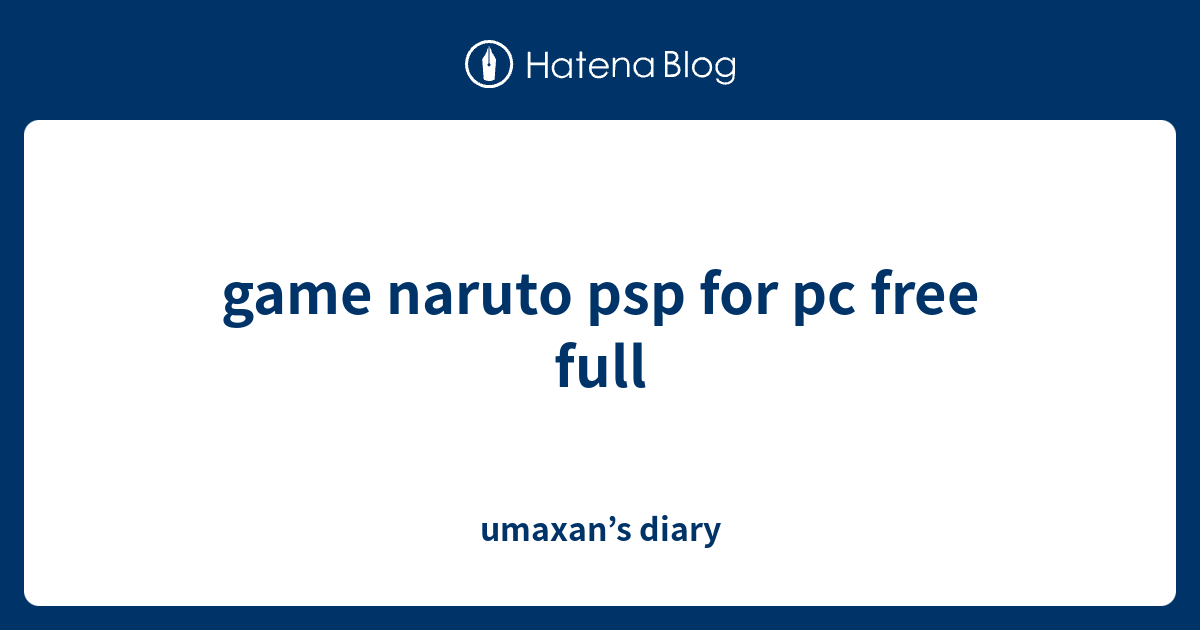 game naruto psp for pc free full - umaxan’s diary