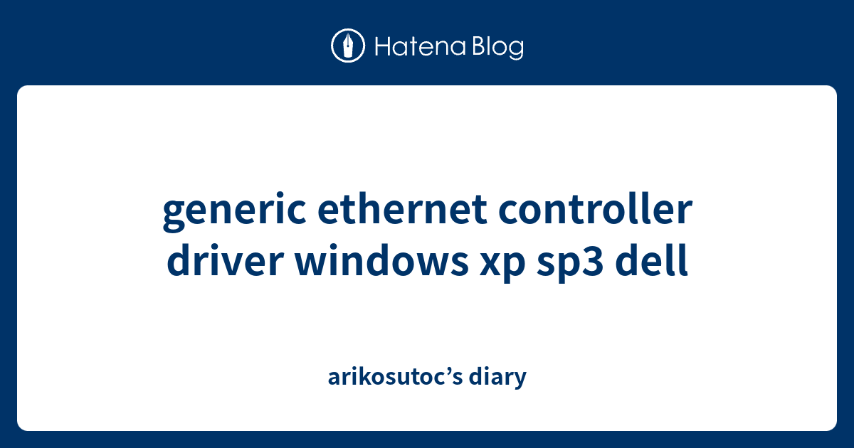 generic ethernet controller driver windows xp sp3 dell - arikosutoc’s diary
