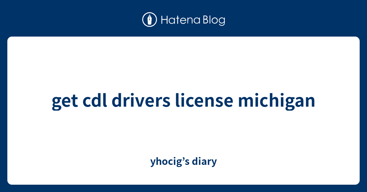 get cdl drivers license michigan - yhocig’s diary