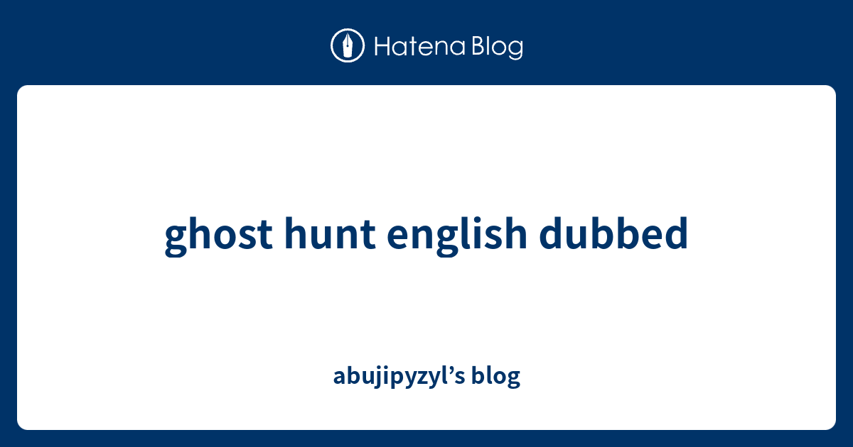 ghost hunt english dubbed - abujipyzyl’s blog
