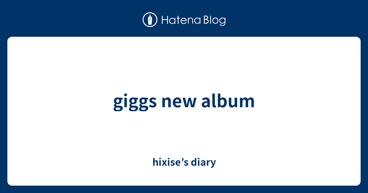 giggs new album - hixise’s diary
