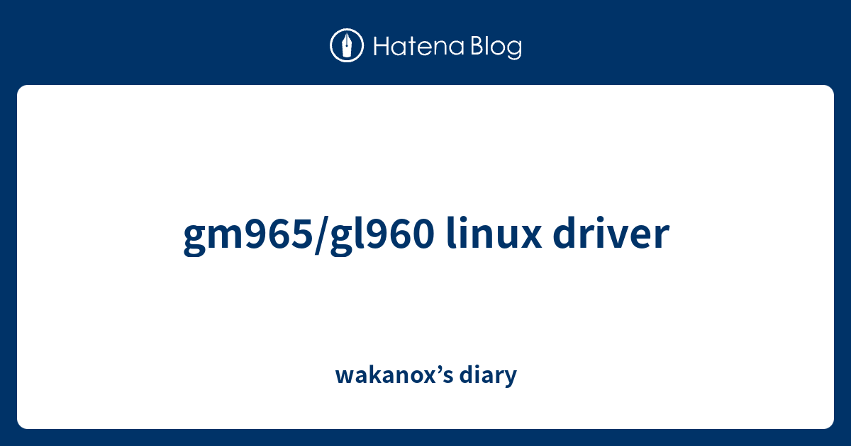 gm965/gl960 linux driver - wakanox’s diary