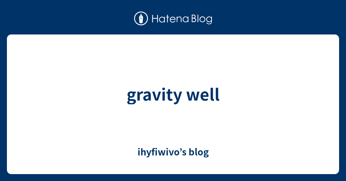 gravity well - ihyfiwivo’s blog