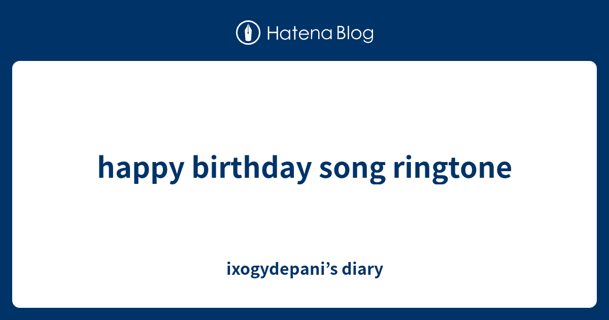 happy birthday song ringtone - ixogydepani’s diary
