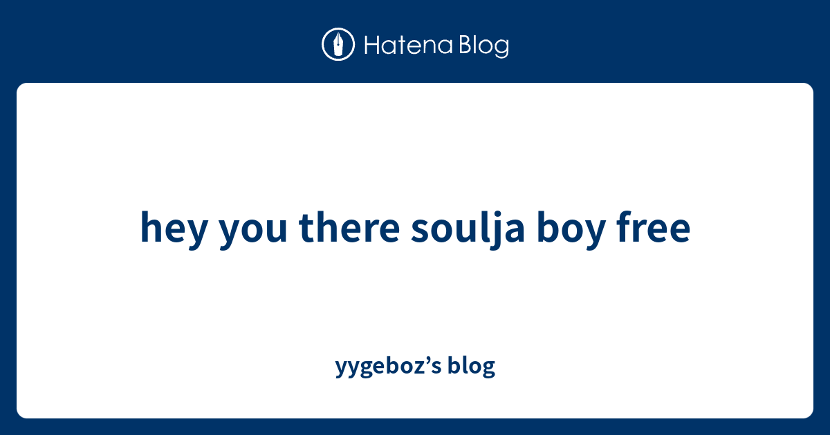 hey you there soulja boy free - yygeboz’s blog