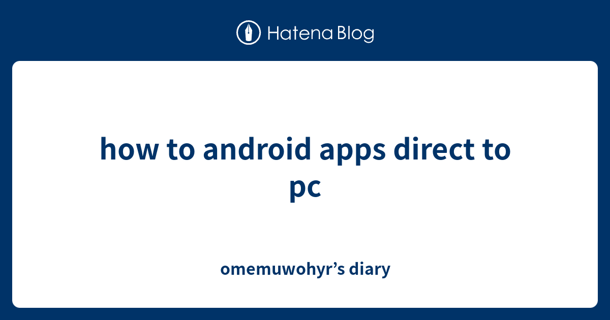 how to android apps direct to pc - omemuwohyr’s diary