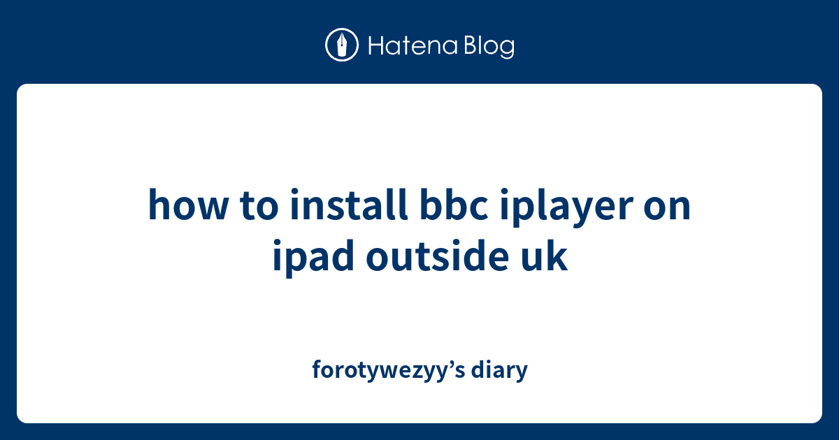 how to install bbc iplayer on ipad outside uk - forotywezyy’s diary