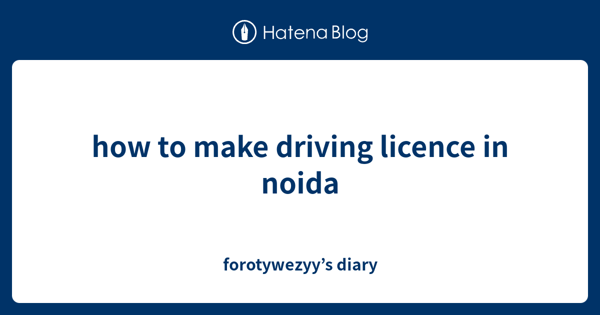 how to make driving licence in noida - forotywezyy’s diary