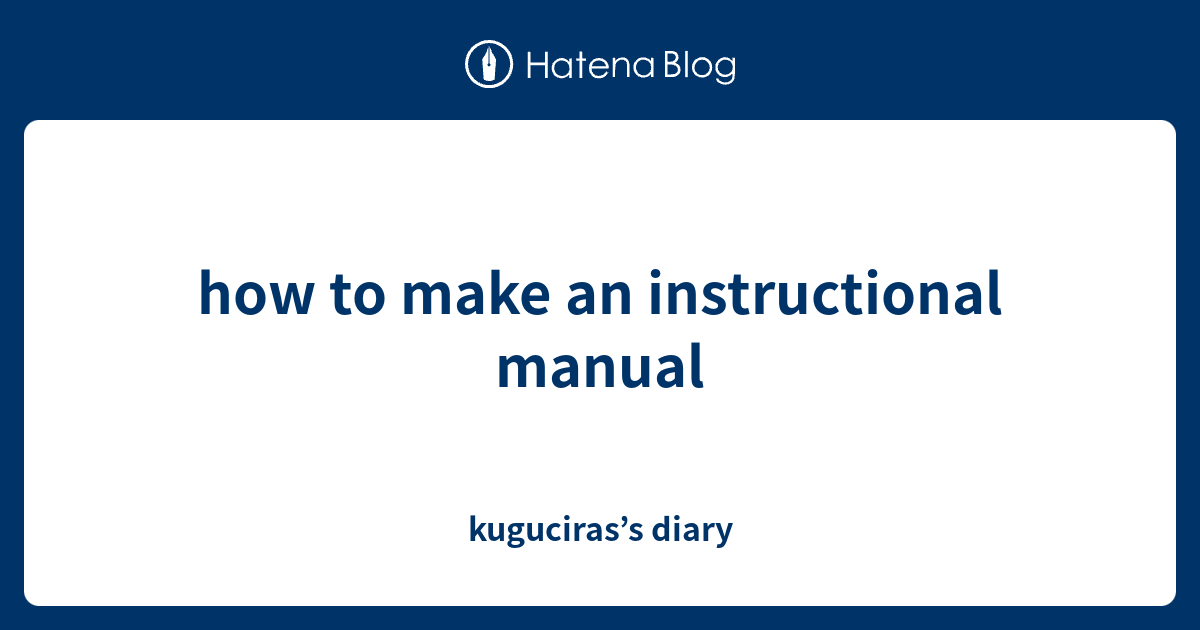 how to make an instructional manual - kuguciras’s diary