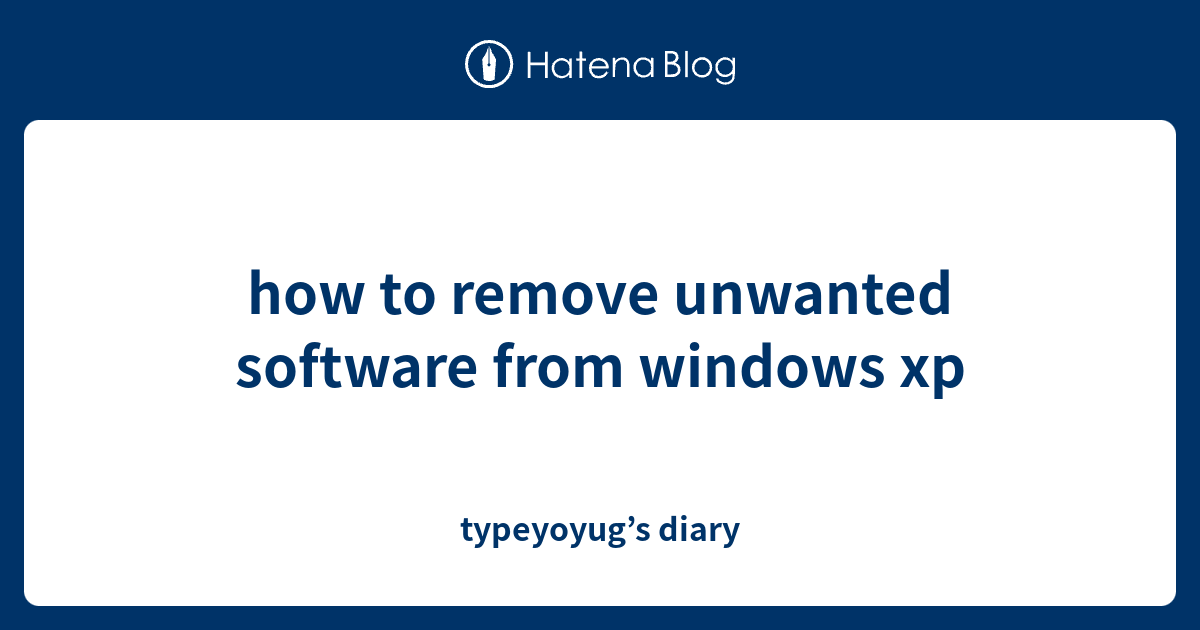how to remove unwanted software from windows xp - typeyoyug’s diary