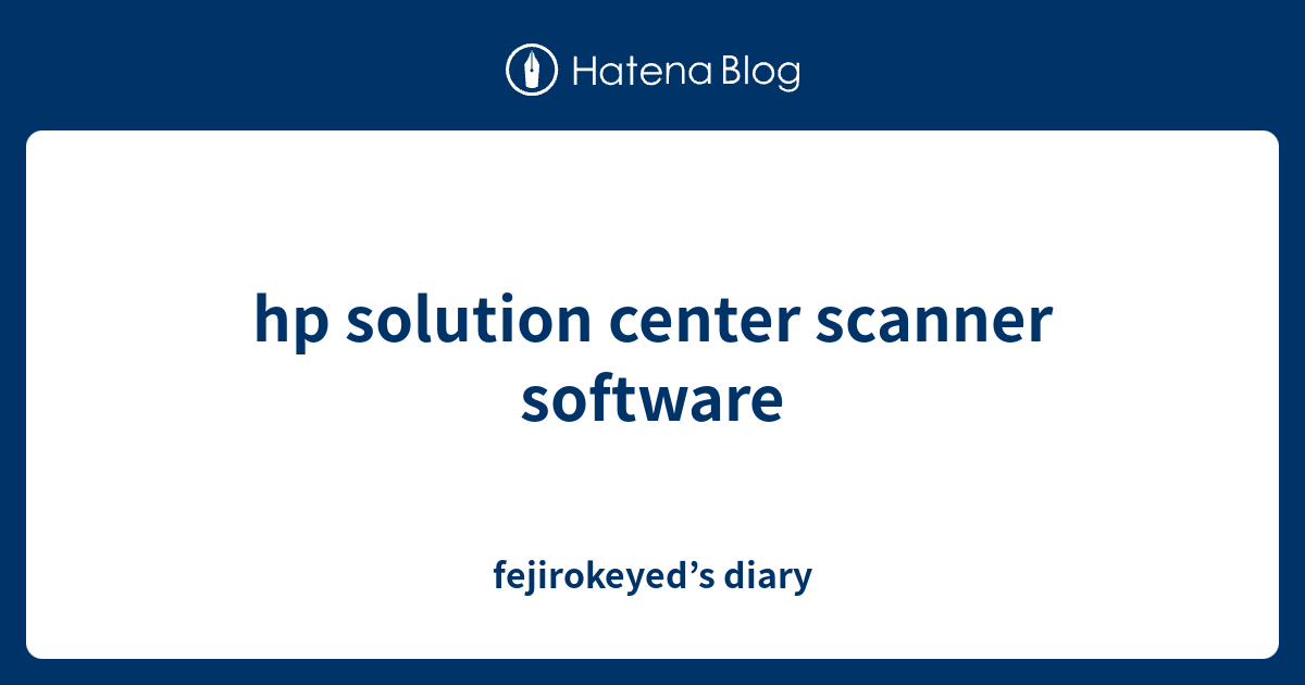 hp solution center scanner software - fejirokeyed’s diary
