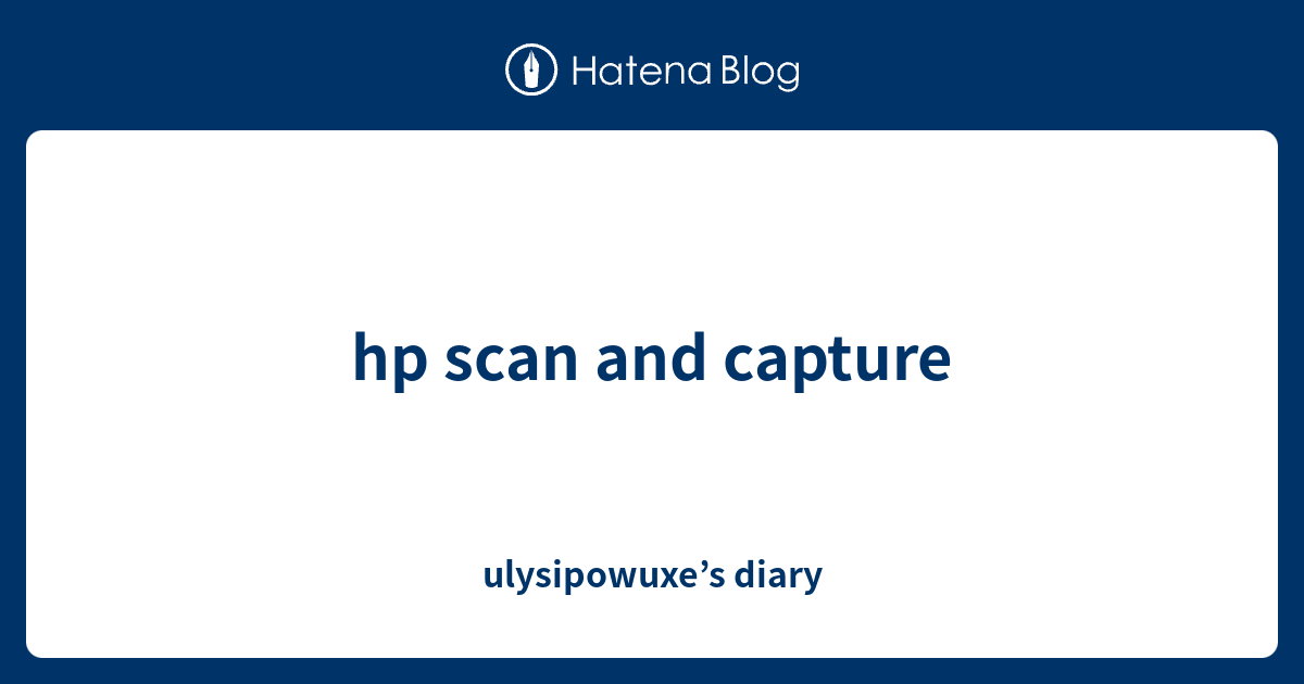 hp scan and capture - ulysipowuxe’s diary