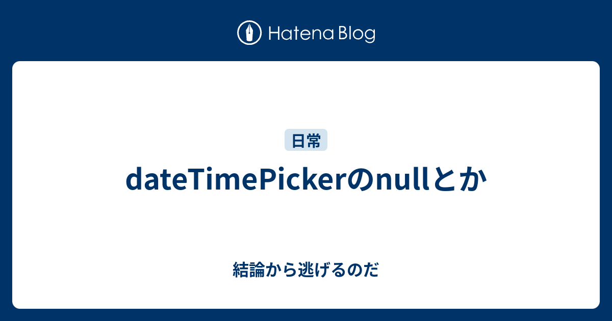 dateTimePickerのnullとか - 結論から逃げるのだ