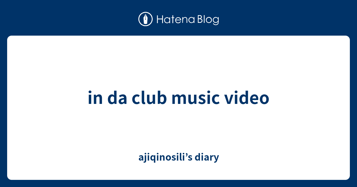 in da club music video - ajiqinosili’s diary