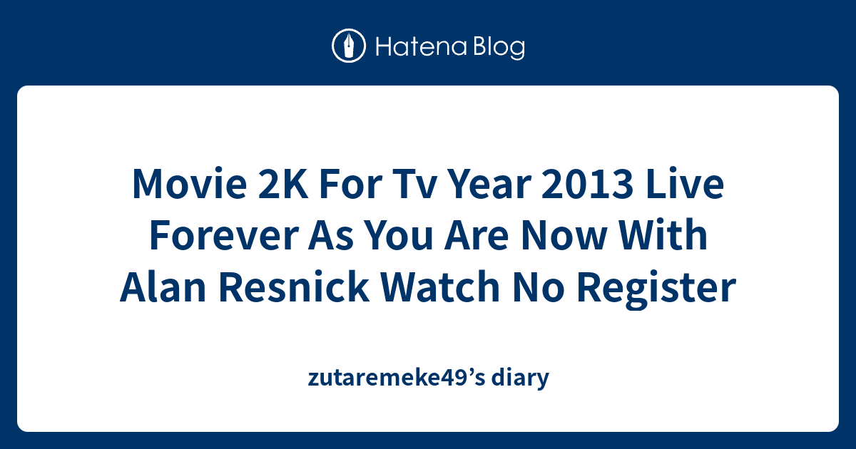 Movie 2K For Tv Year 2013 Live Forever As You Are Now With Alan Resnick ...