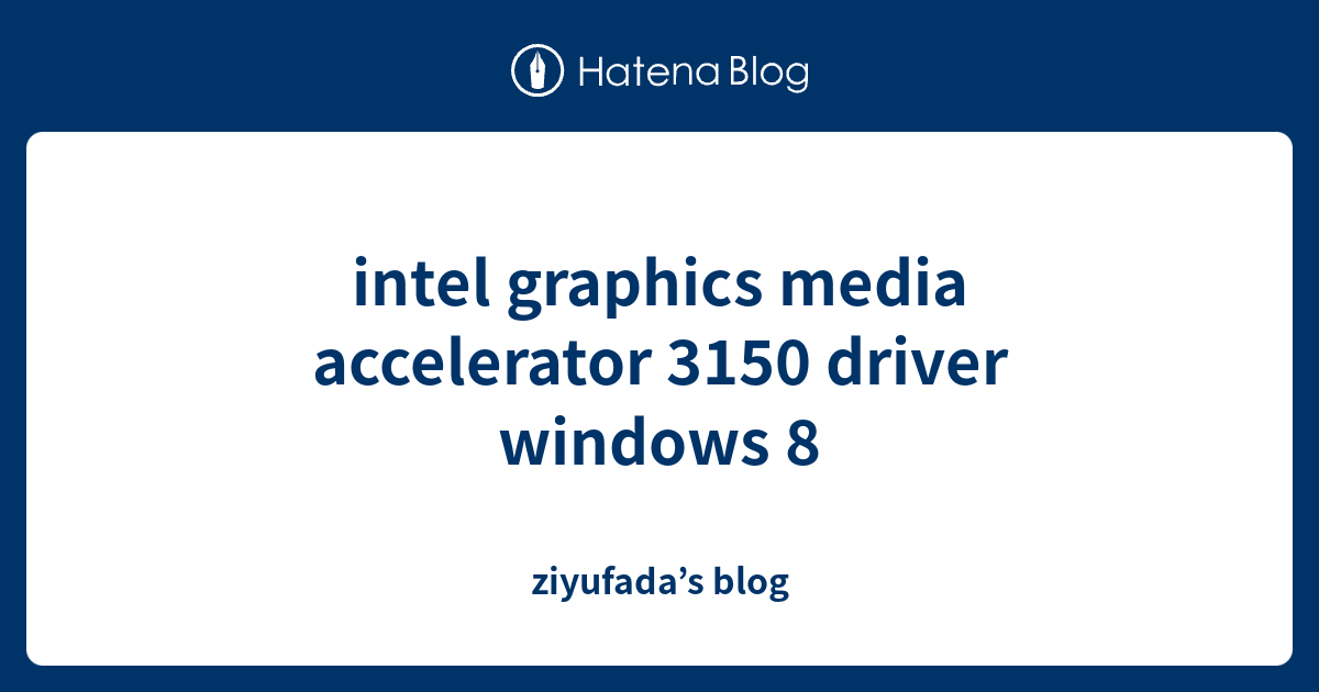 intel graphics media accelerator 3150 driver windows 8 - ziyufada’s blog