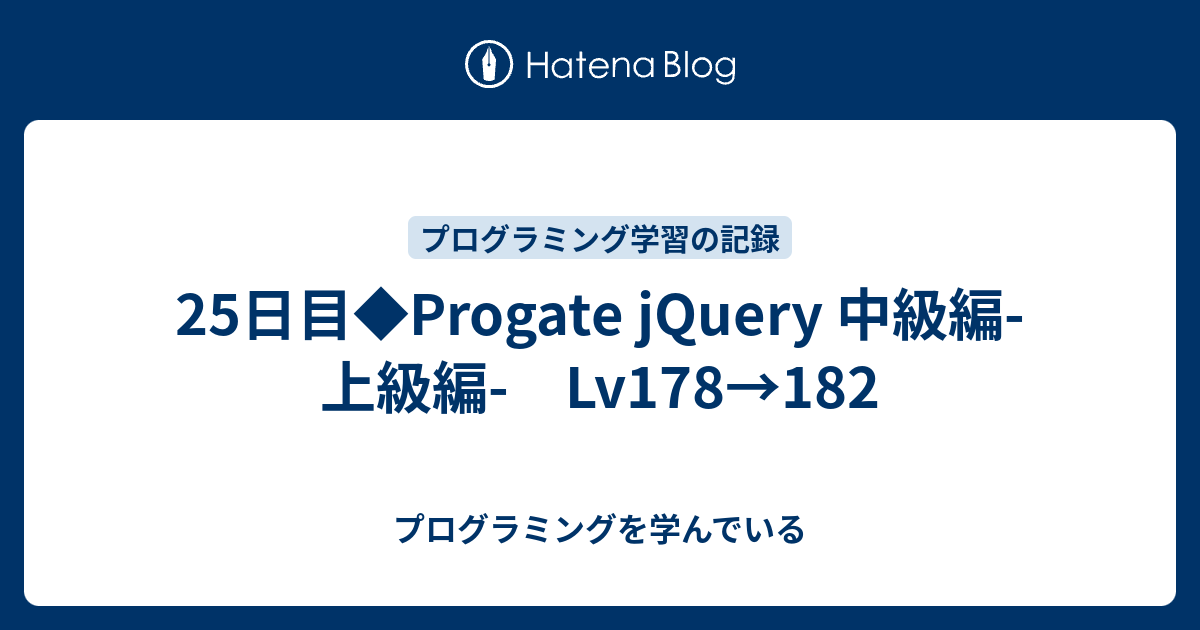 25日目 Progate jQuery 中級編-上級編- Lv178→182 - プログラミングを学んでいる
