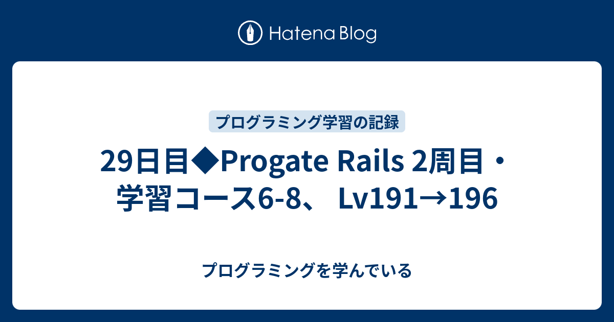 29日目 Progate Rails 2周目・学習コース6-8、 Lv191→196 - プログラミングを学んでいる