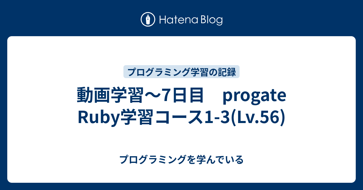 動画学習〜7日目 progate Ruby学習コース1-3(Lv.56) - プログラミングを学んでいる