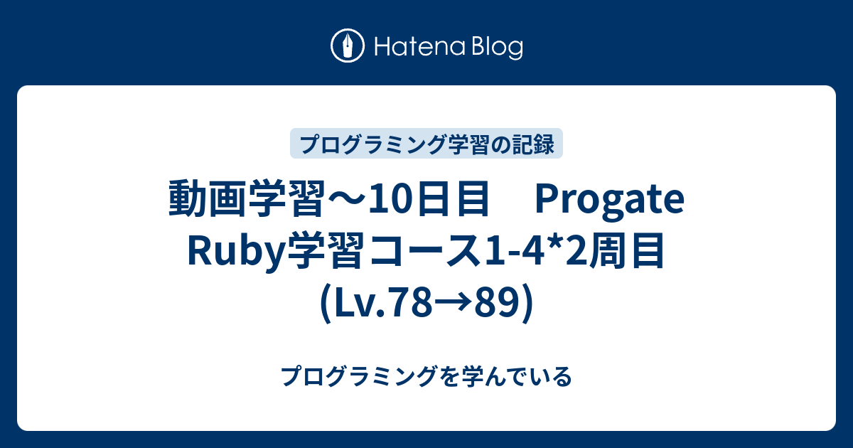 動画学習〜10日目 Progate Ruby学習コース1-4*2周目(Lv.78→89) - プログラミングを学んでいる