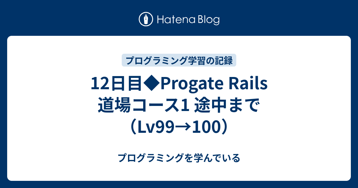 12日目 Progate Rails 道場コース1 途中まで（Lv99→100） - プログラミングを学んでいる