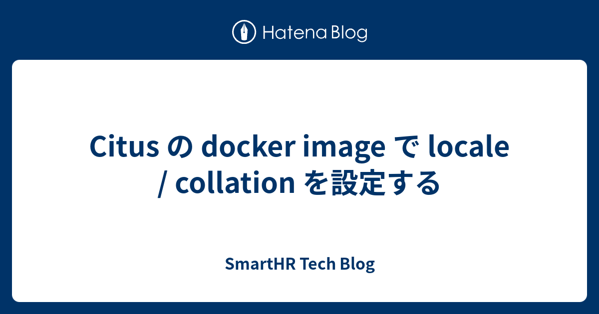 Citus の docker image で locale / collation を設定する - SmartHR Tech Blog