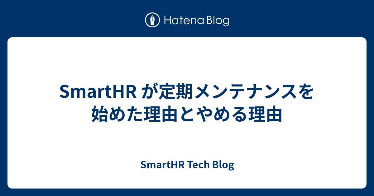 [B! rails] SmartHR が定期メンテナンスを始めた理由とやめる理由 - SmartHR Tech Blog