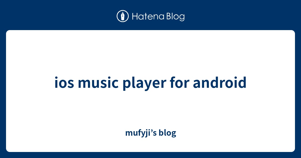 ios music player for android - mufyji’s blog