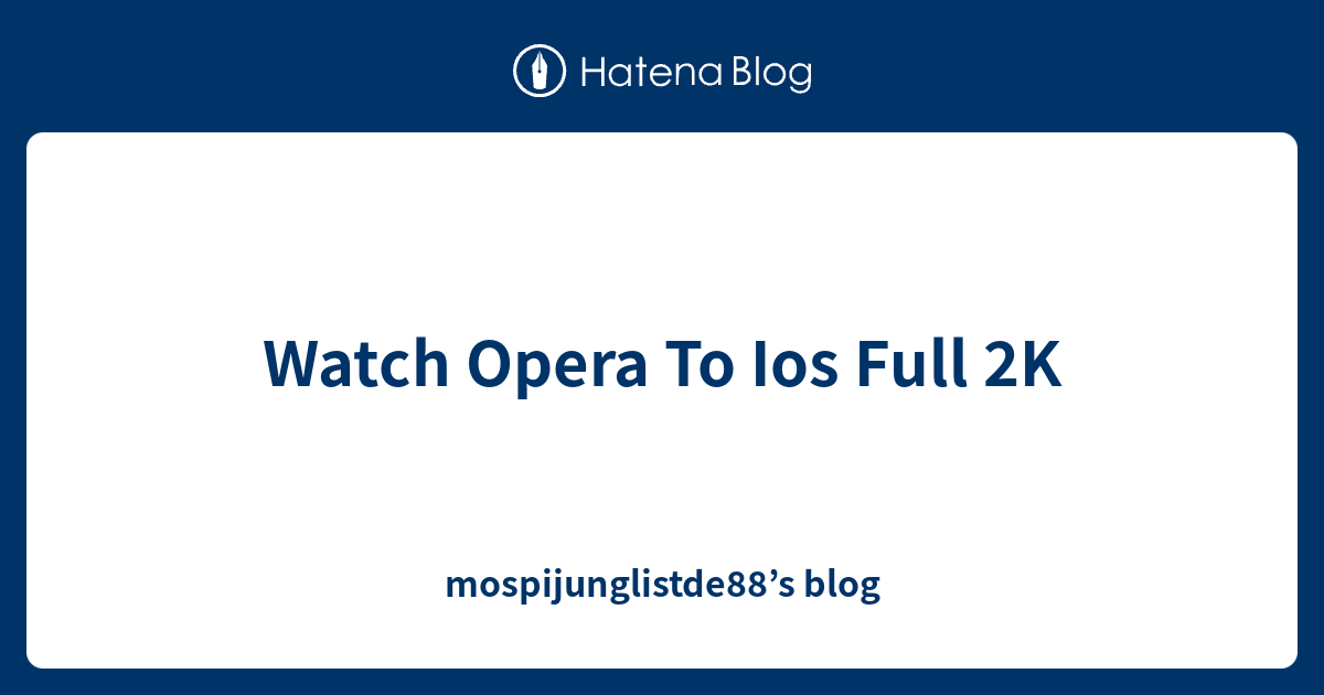 Watch Opera To Ios Full 2K - mospijunglistde88’s blog