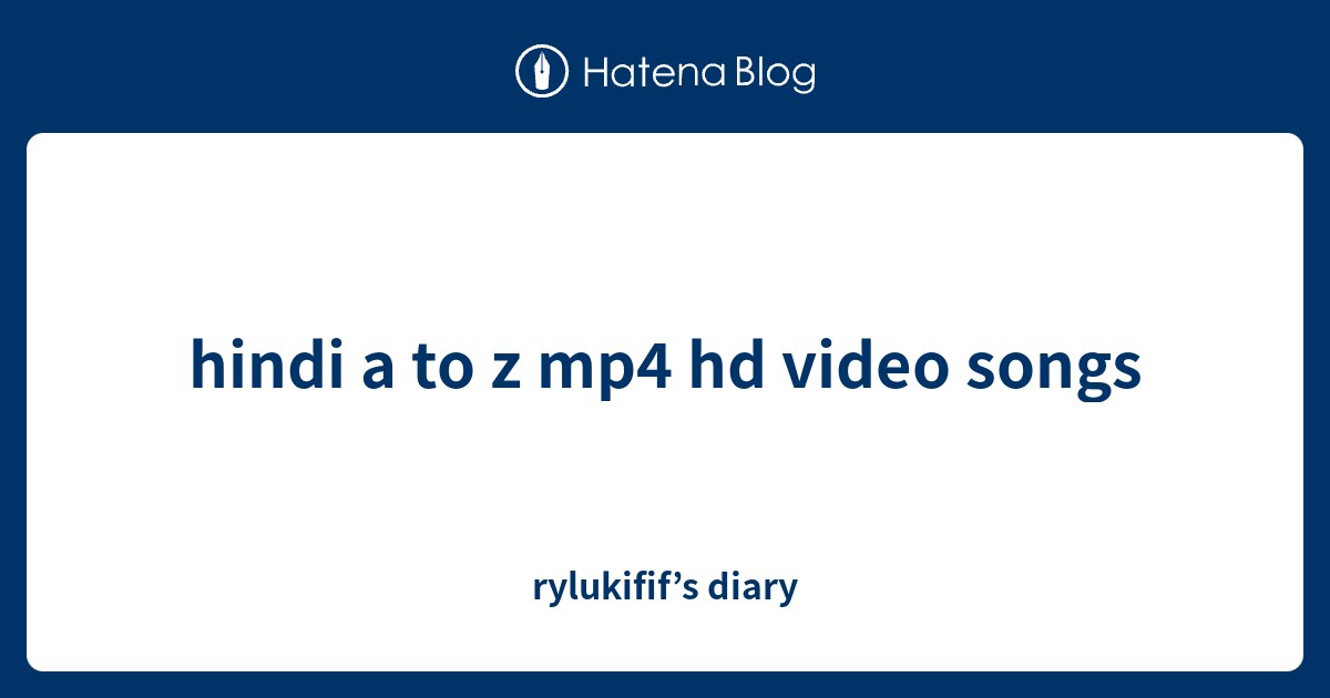 hindi a to z mp4 hd video songs - rylukifif’s diary