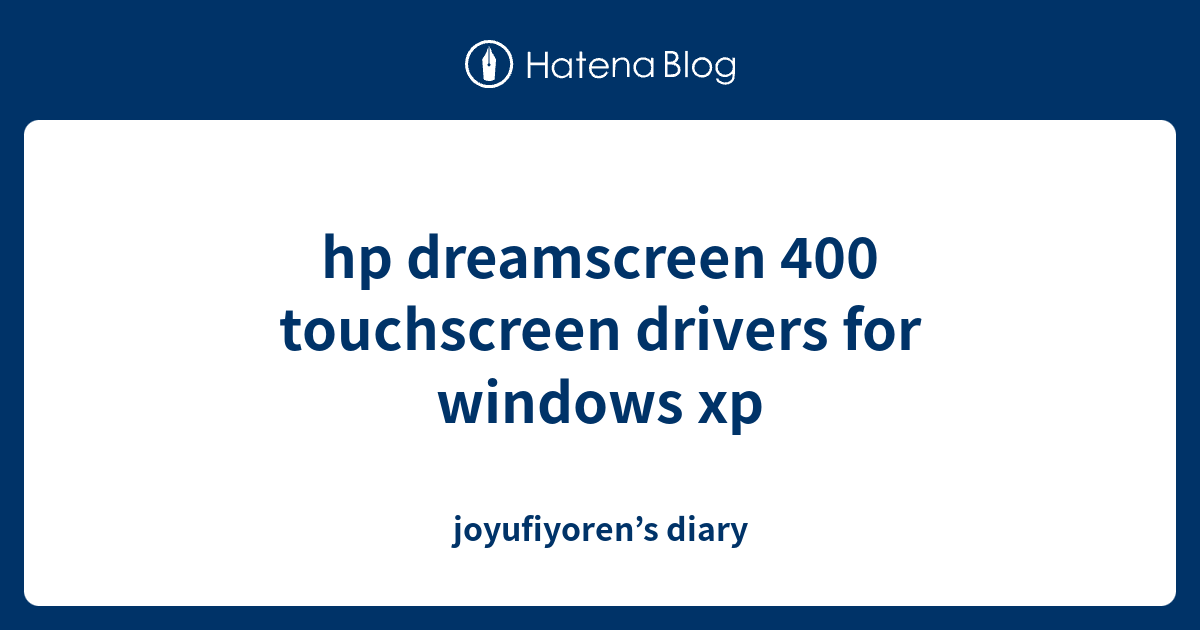hp dreamscreen 400 touchscreen drivers for windows xp - joyufiyoren’s diary
