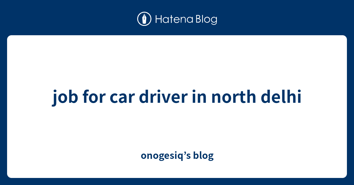 job for car driver in north delhi - onogesiq’s blog