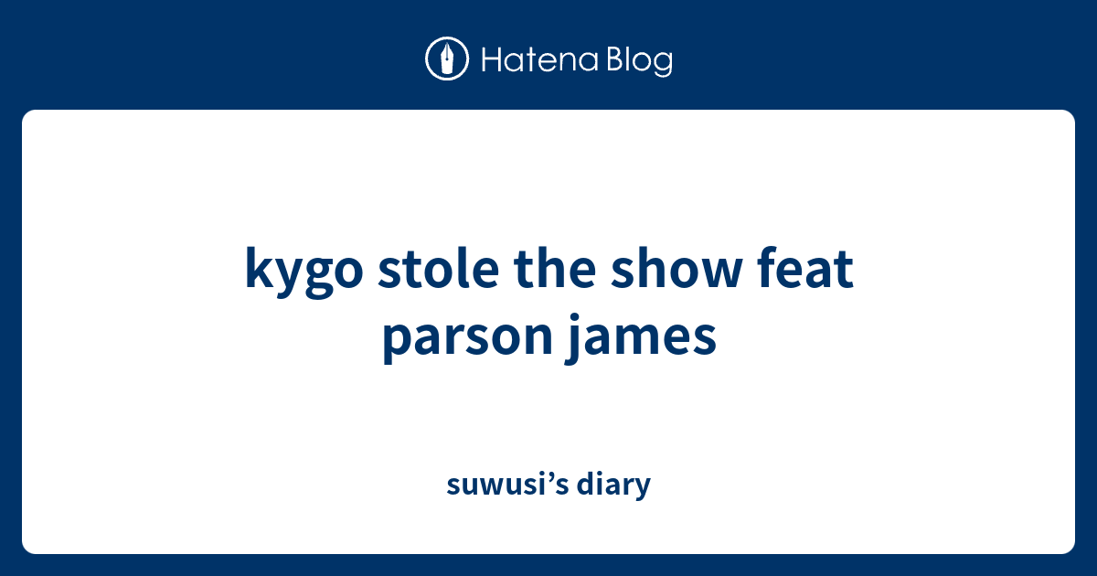 kygo stole the show feat parson james - suwusi’s diary
