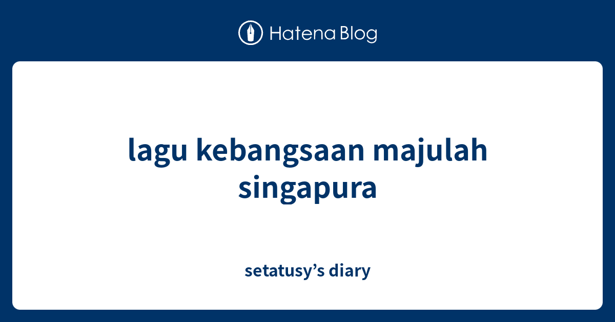 lagu kebangsaan majulah singapura - setatusy’s diary