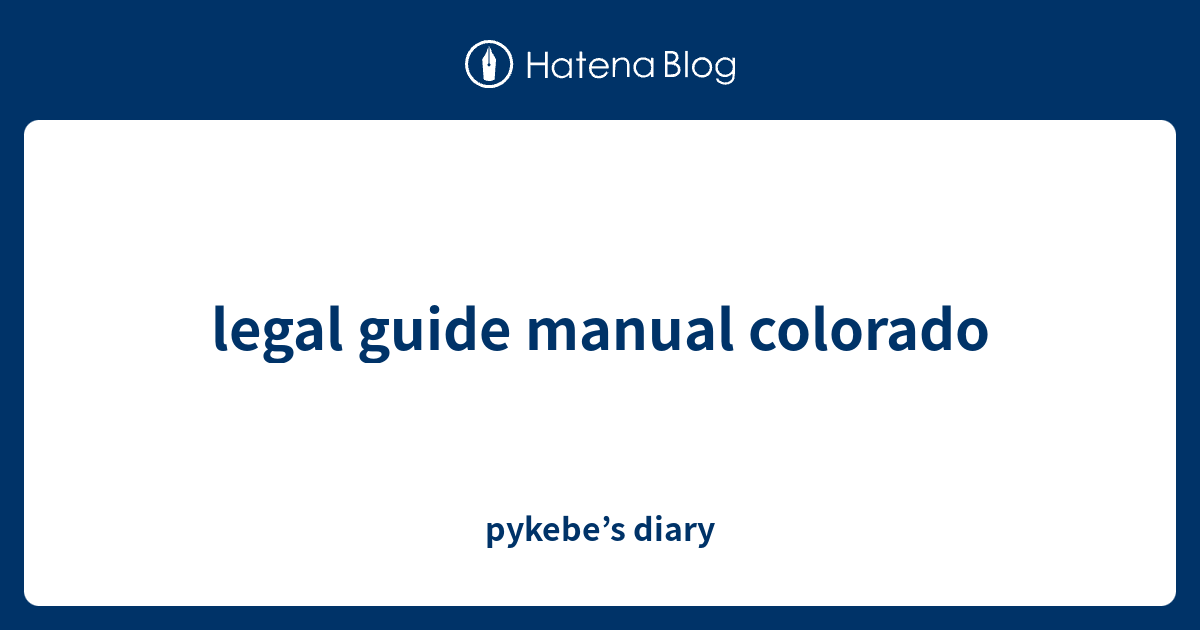 legal guide manual colorado - pykebe’s diary