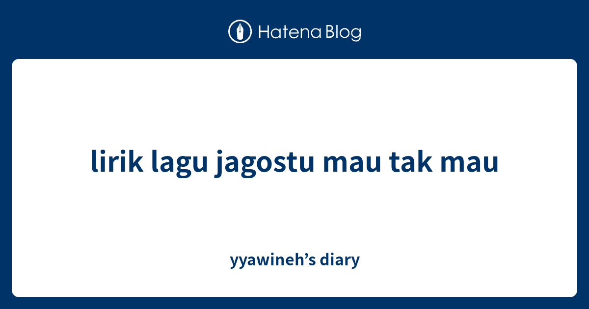 lirik lagu jagostu mau tak mau - yyawineh’s diary