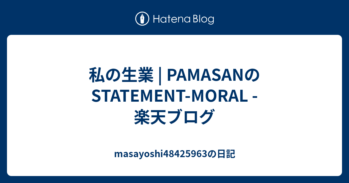 私の生業 | PAMASANのSTATEMENT-MORAL - 楽天ブログ - masayoshi48425963の日記