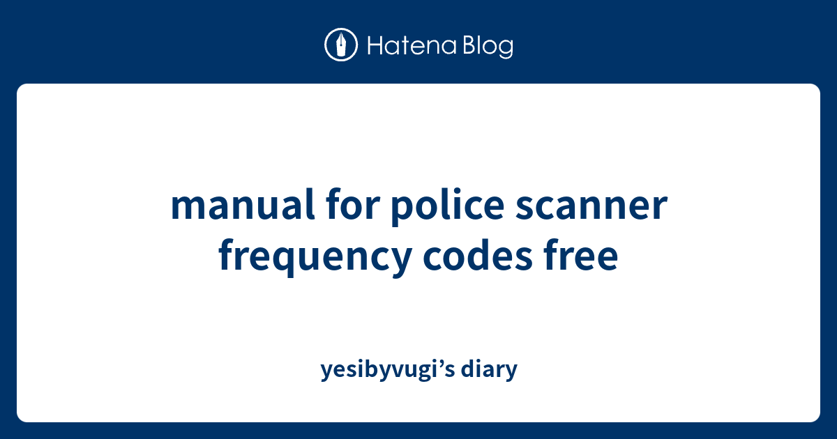 manual for police scanner frequency codes free - yesibyvugi’s diary