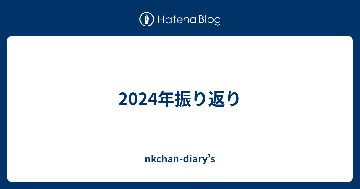 2024年振り返り - nkchan-diary’s