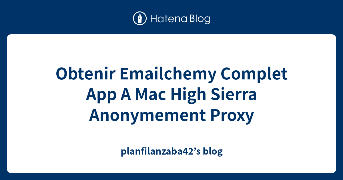 Obtenir Emailchemy Complet App A Mac High Sierra Anonymement Proxy - planfilanzaba42’s blog