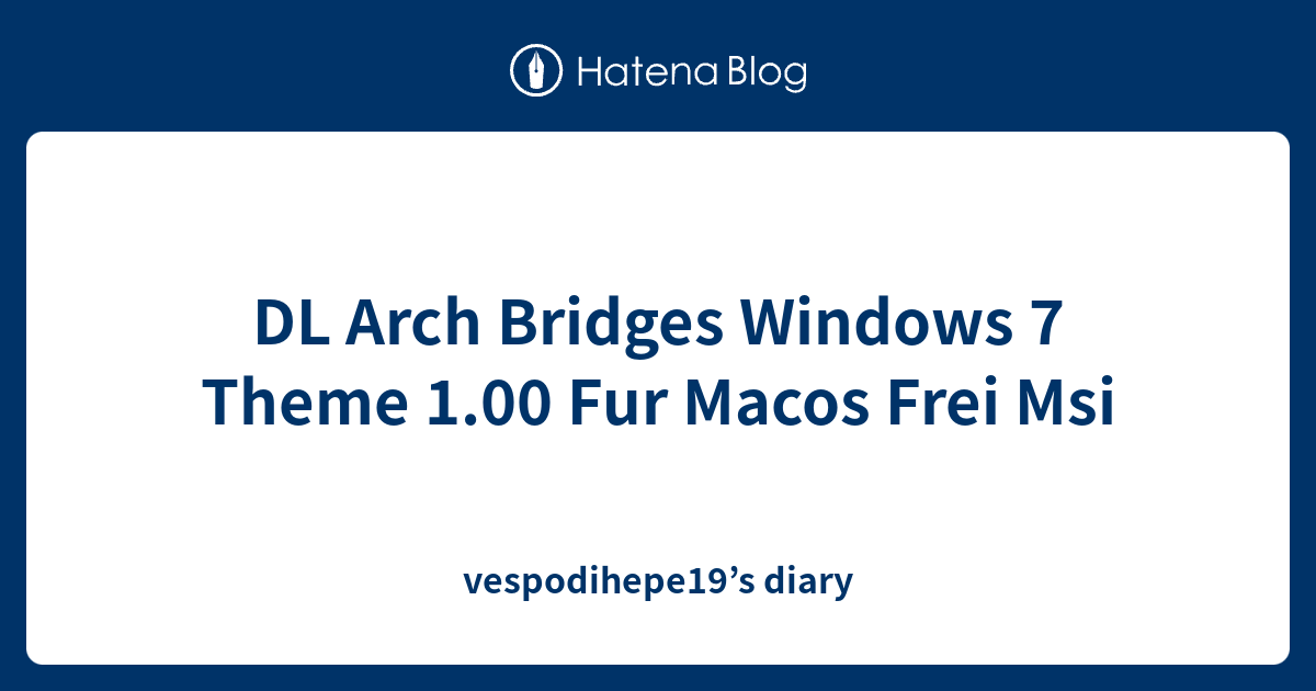 DL Arch Bridges Windows 7 Theme 1.00 Fur Macos Frei Msi - vespodihepe19’s diary