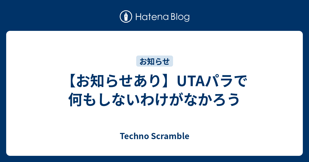 【お知らせあり】UTAパラで何もしないわけがなかろう - Techno Scramble