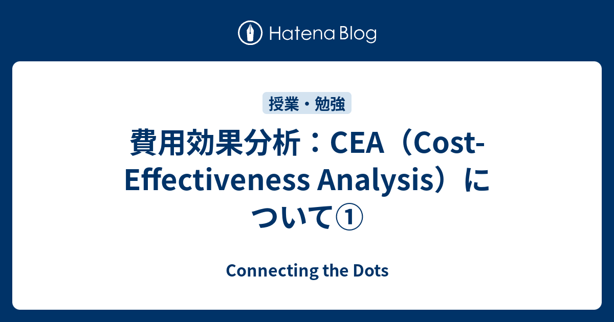 費用効果分析：CEA（Cost-Effectiveness Analysis）について① - Connecting the Dots