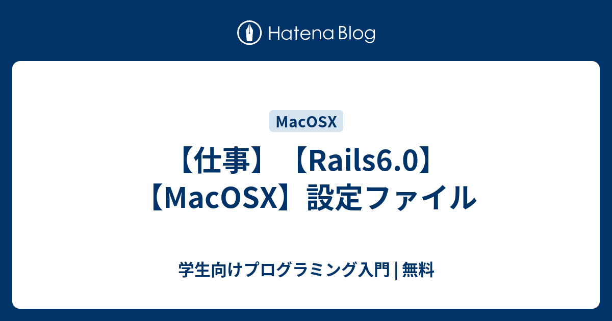 【仕事】【Rails6.0】【MacOSX】設定ファイル - 学生向けプログラミング入門 | 無料