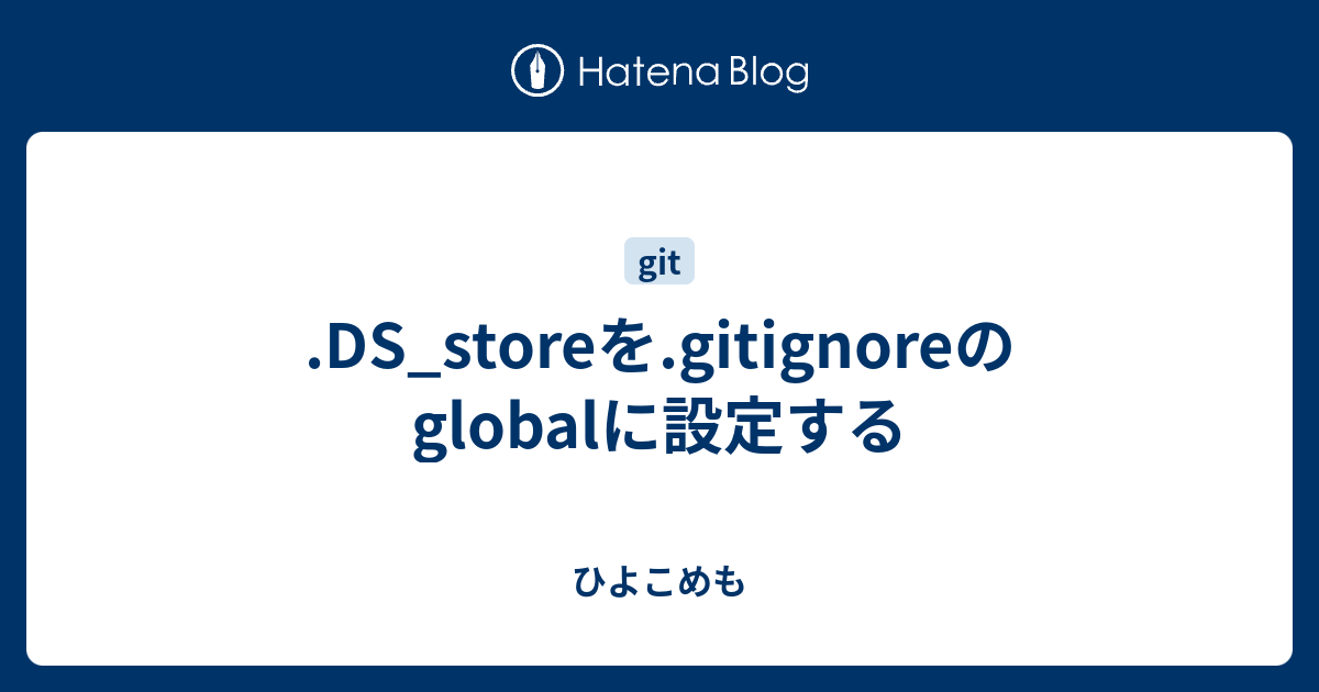 .DS_storeを.gitignoreのglobalに設定する - ひよこめも