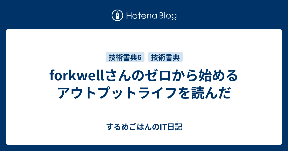 forkwellさんのゼロから始めるアウトプットライフを読んだ - するめごはんのIT日記