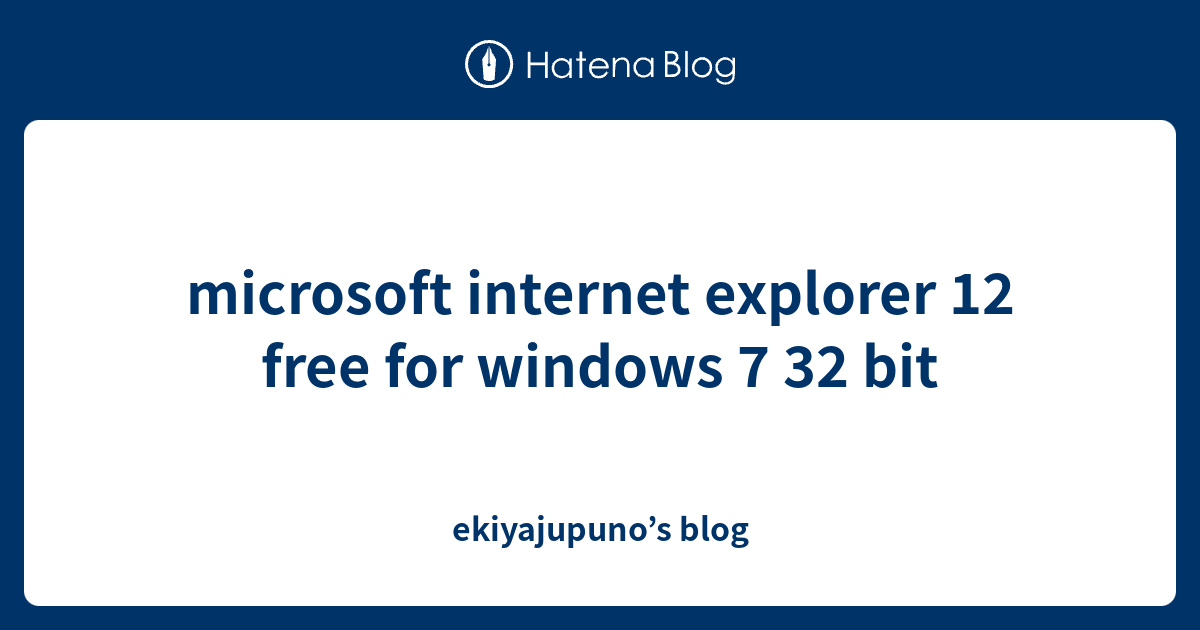 microsoft internet explorer 12 free for windows 7 32 bit - ekiyajupuno ...