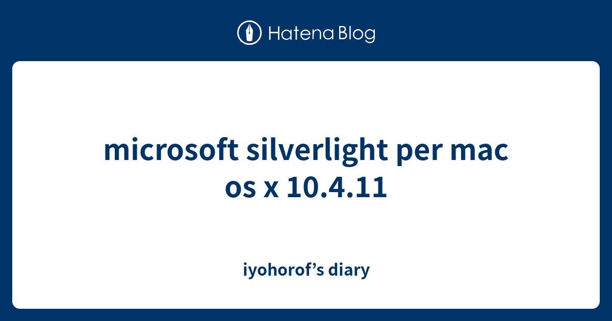 microsoft silverlight per mac os x 10.4.11 - iyohorof’s diary