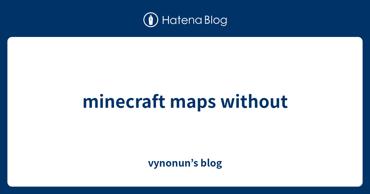 minecraft maps without - vynonun’s blog
